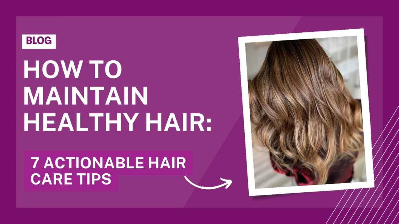 How to Maintain Healthy Hair: 7 Actionable Hair Care Tips